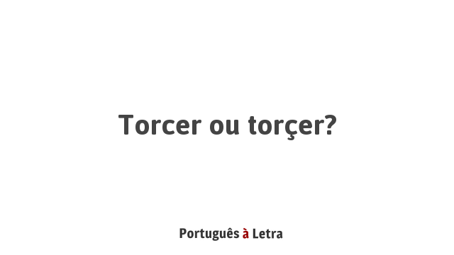 Torcer ou torçer? | Português à Letra