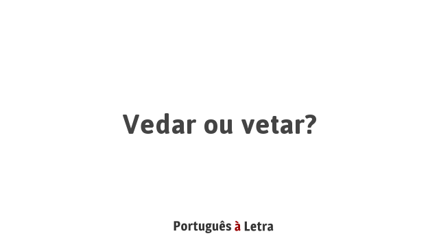 Vedar ou vetar? | Português à Letra