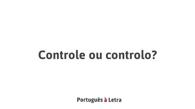 Controle ou controlo? | Português à Letra