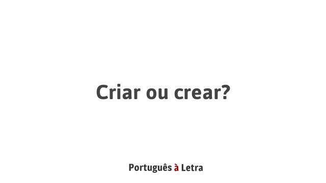 Criar ou crear? | Português à Letra