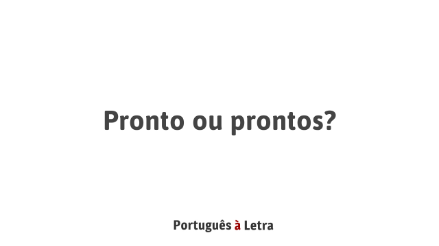 Pronto ou prontos? | Português à Letra