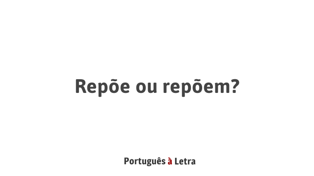 Repõe ou repõem? | Português à Letra