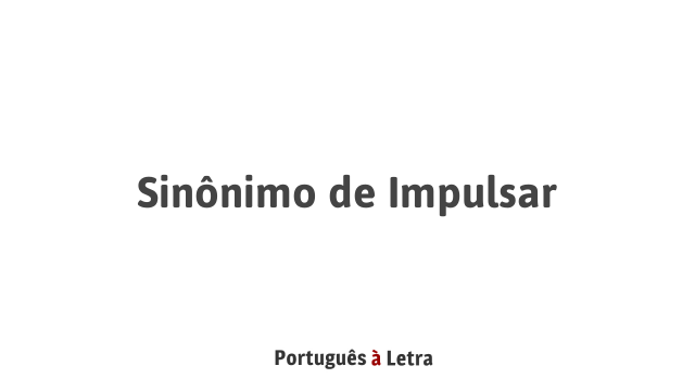 Sinônimo de Impulsar | Português à Letra