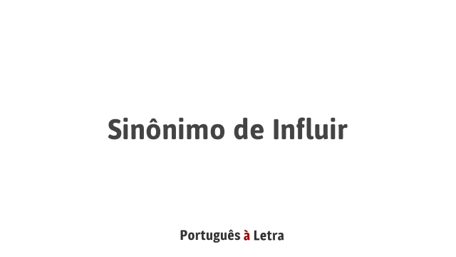 Sinônimo de Influir | Português à Letra
