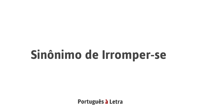Sinônimo de Irromper-se | Português à Letra