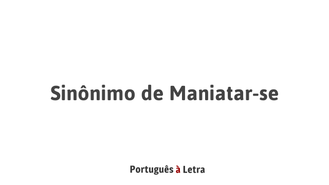 Sinônimo de Maniatar-se | Português à Letra