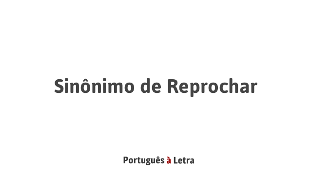Sinônimo de Reprochar | Português à Letra