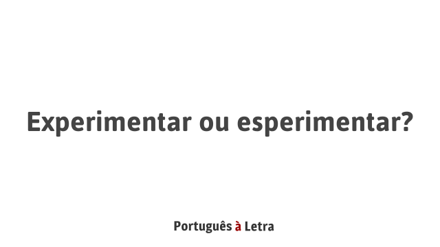 Experimentar ou esperimentar? | Português à Letra