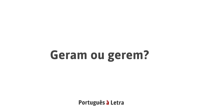Geram ou gerem? | Português à Letra