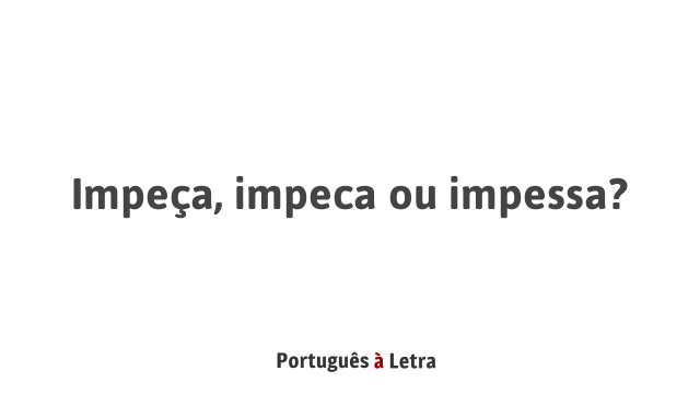 Impeça, impeca ou impessa? | Português à Letra