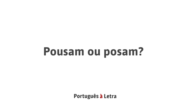 Pousam ou posam? | Português à Letra