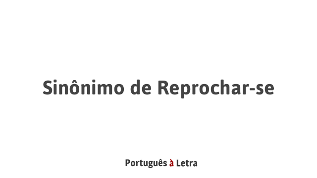 Sinônimo de Reprochar-se | Português à Letra