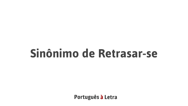Sinônimo de Retrasar-se | Português à Letra