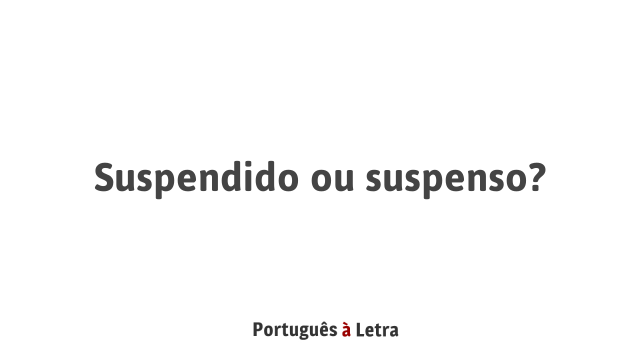 Suspendido ou suspenso? | Português à Letra