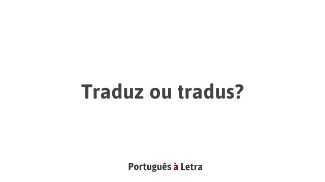 Traduz ou tradus? | Português à Letra
