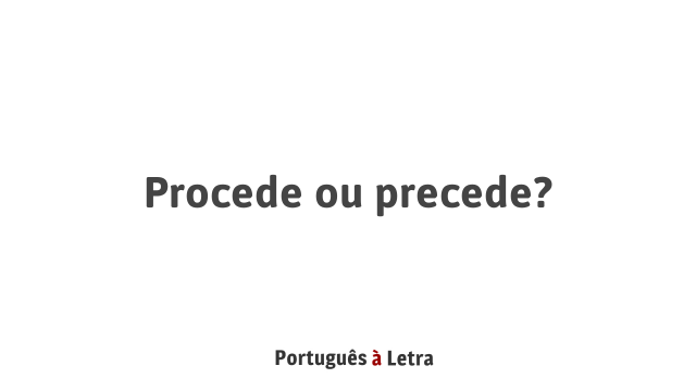 Procede ou precede? | Português à Letra