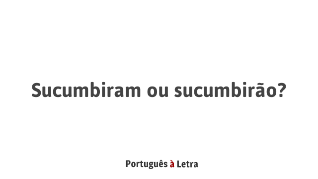 Sucumbiram ou sucumbirão? | Português à Letra