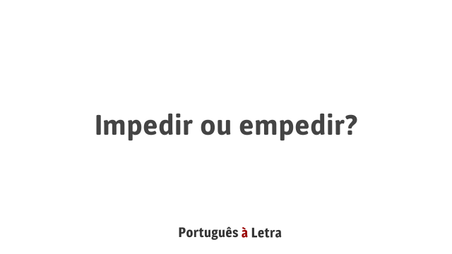 Impedir ou empedir? | Português à Letra