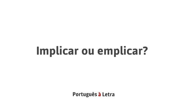 Implicar ou emplicar? | Português à Letra