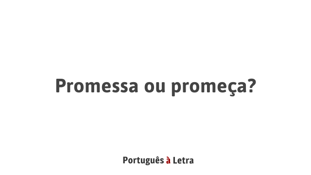 Promessa ou promeça? | Português à Letra