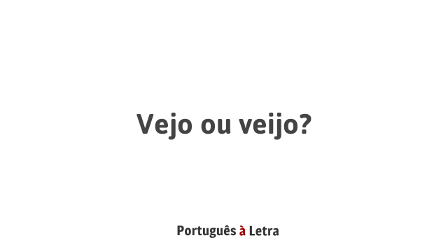 Vejo ou veijo? | Português à Letra