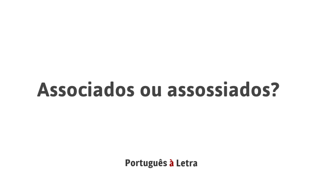 Associados ou assossiados? | Português à Letra
