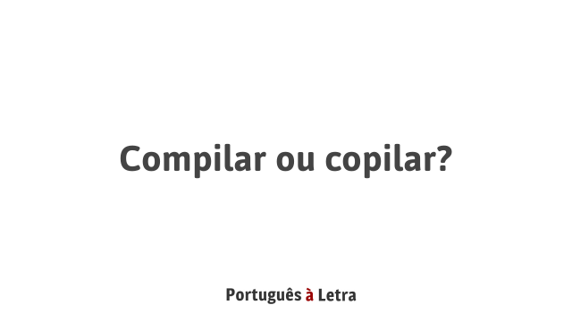 Compilar ou copilar? | Português à Letra