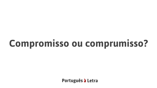 Compromisso ou comprumisso? | Português à Letra
