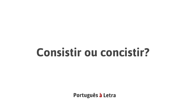 Consistir ou concistir? | Português à Letra