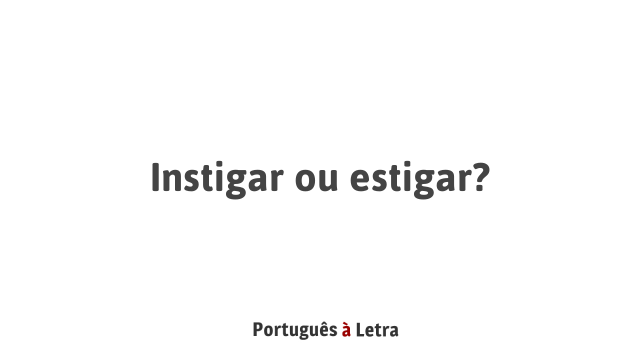 Instigar ou estigar? | Português à Letra