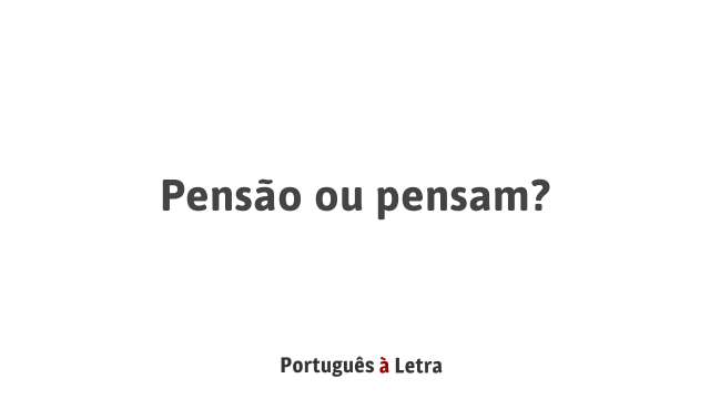 Pensão ou pensam? | Português à Letra