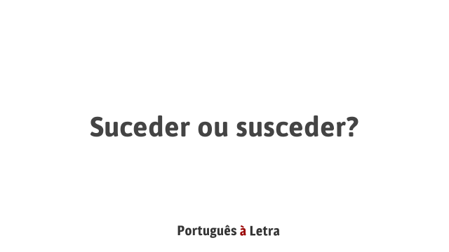 Suceder ou susceder? | Português à Letra
