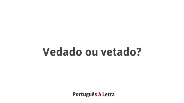 Vedado ou vetado? | Português à Letra