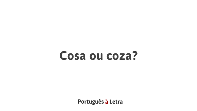 Cosa ou coza? | Português à Letra