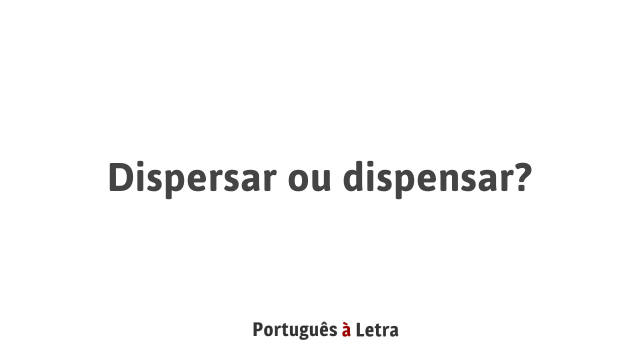 Dispersar ou dispensar? | Português à Letra