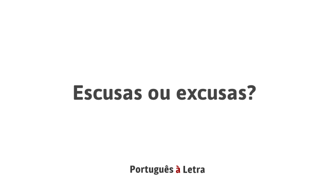 Escusas ou excusas? | Português à Letra