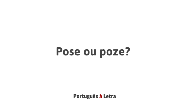 Pose ou poze? | Português à Letra