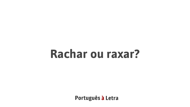 Rachar ou raxar? | Português à Letra