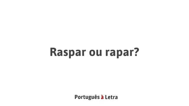 Raspar ou rapar? | Português à Letra