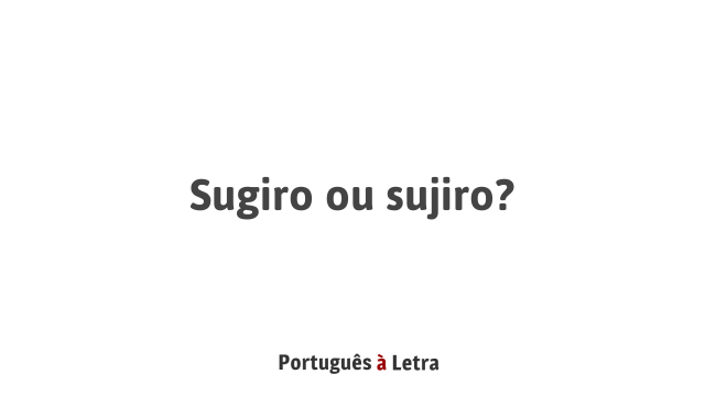 Sugiro ou sujiro? | Português à Letra