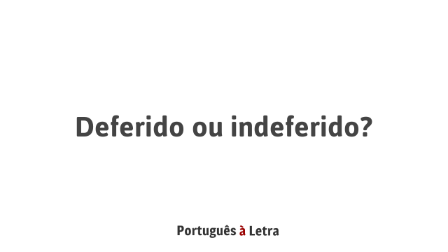 Deferido ou indeferido? | Português à Letra