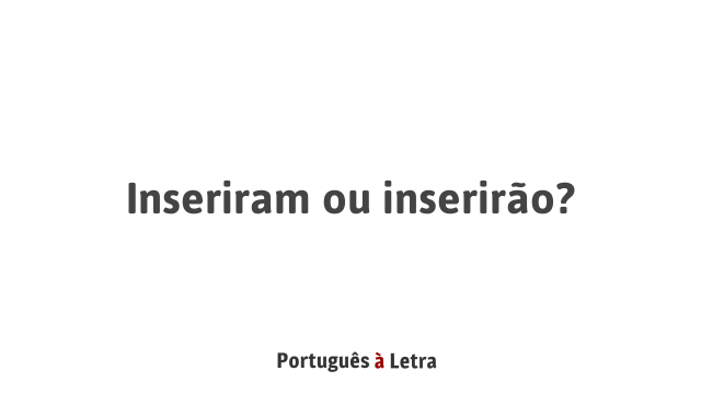 Inseriram ou inserirão? | Português à Letra