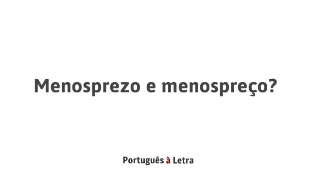 Menosprezo e menospreço? | Português à Letra