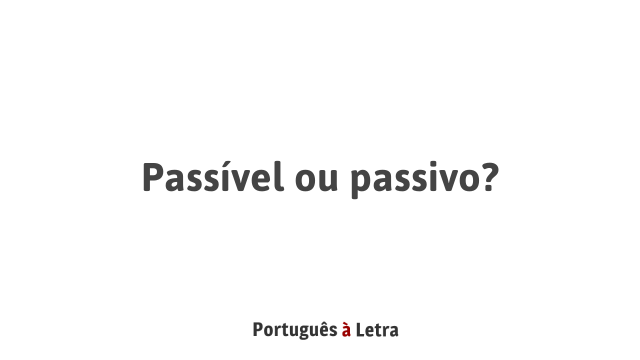 Passível ou passivo? | Português à Letra
