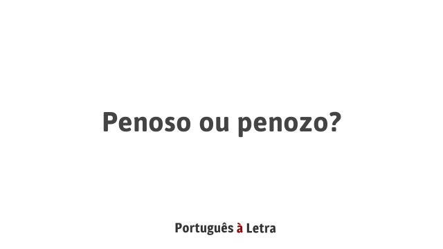 Penoso ou penozo? | Português à Letra
