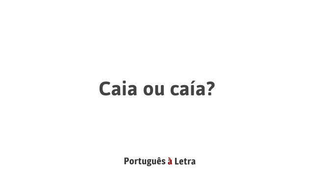 Caia ou caía? | Português à Letra