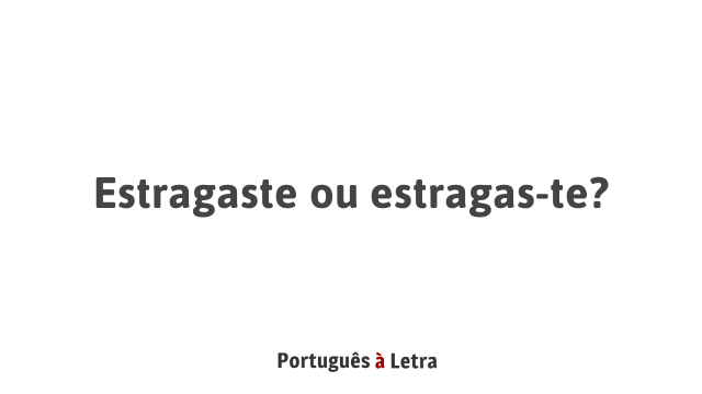 Estragaste ou estragas-te? | Português à Letra