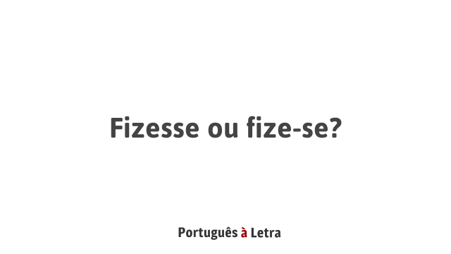 Fizesse ou fize-se? | Português à Letra