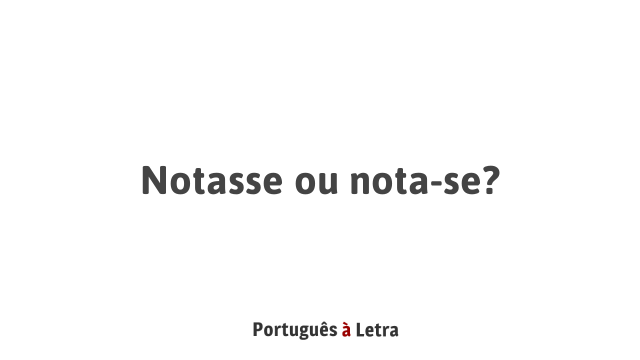 Notasse ou nota-se? | Português à Letra