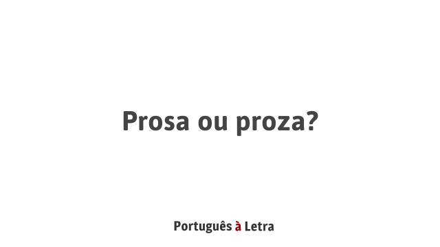 Prosa ou proza? | Português à Letra